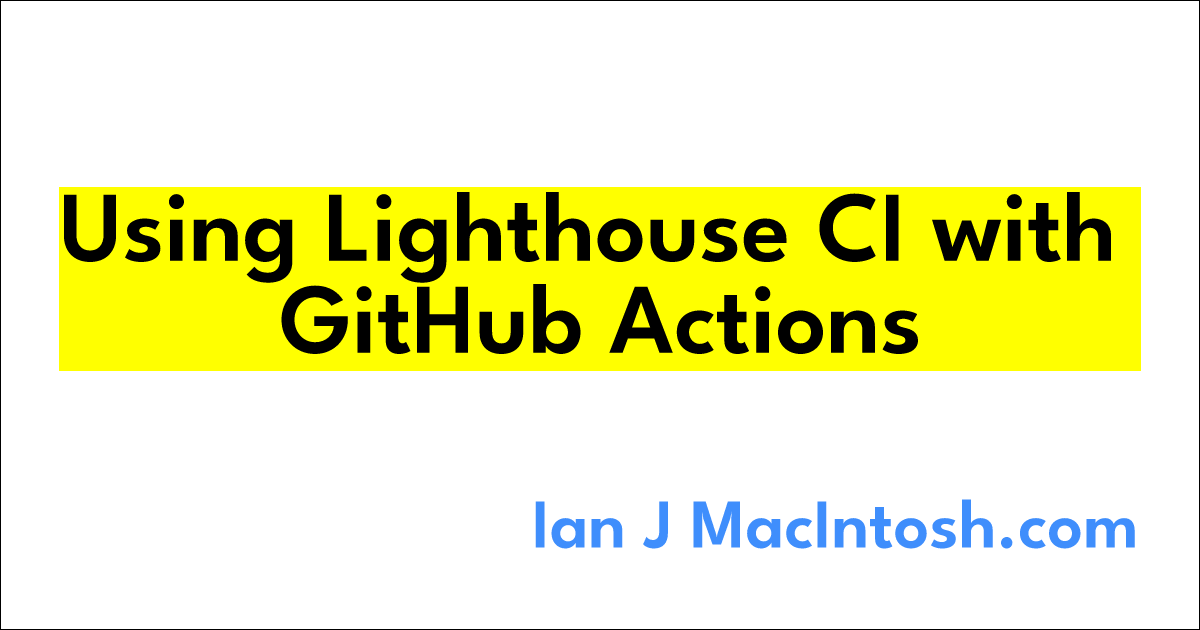 Using Lighthouse CI with GitHub Actions | Ian J MacIntosh.com